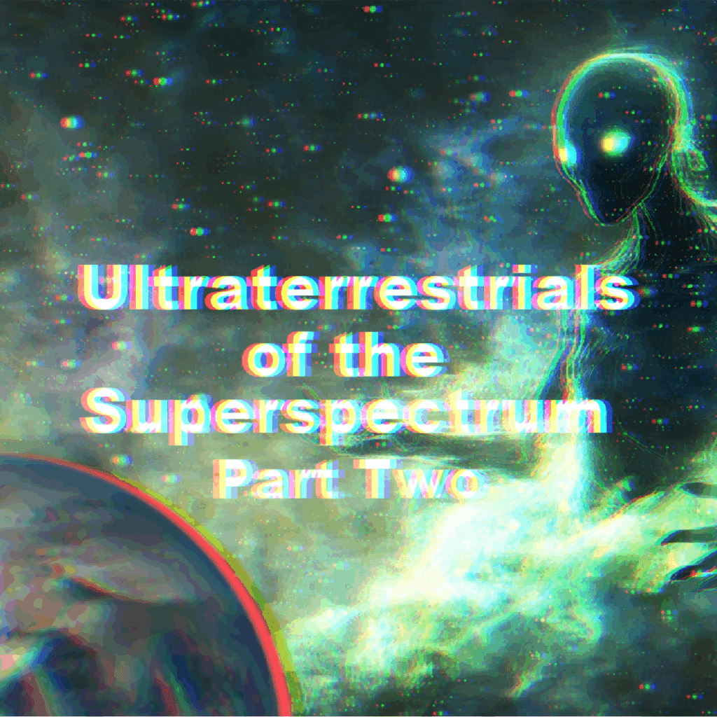 Ultraterrestrials of the Superspectrum Part 2 | Ep 120